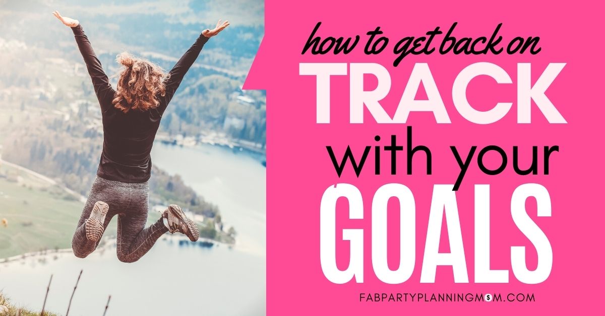 How To Get Back On Track With Your Goals - FAB Party Planning Mom